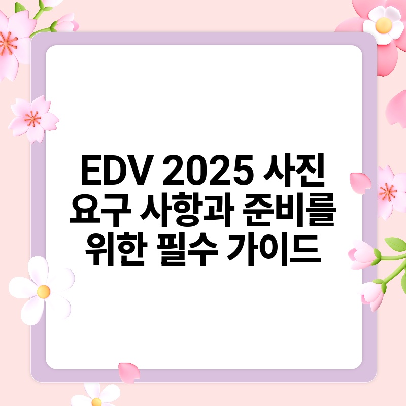EDV 2025 사진 요구 사항과 준비를 위한 필수 가이드 - 건강정책뉴스
